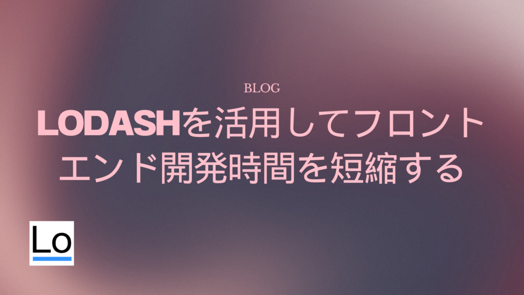 Lodashを活用してフロントエンド開発時間を短縮する